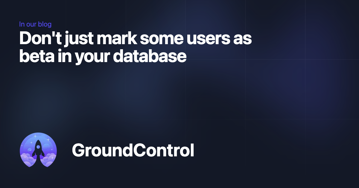 GroundControl blog: Don't just mark some users as beta in your database